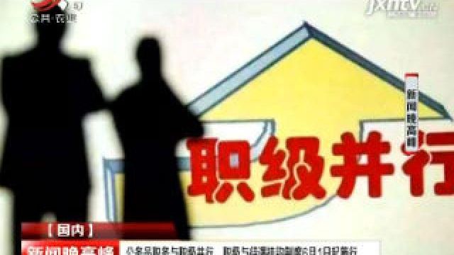 【国内】公务员职务与职级并行、职级与待遇挂钩制度6月1日起施行