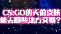 游戏日报直播:CS:GO的天价皮肤,在哪些地方能够交易?