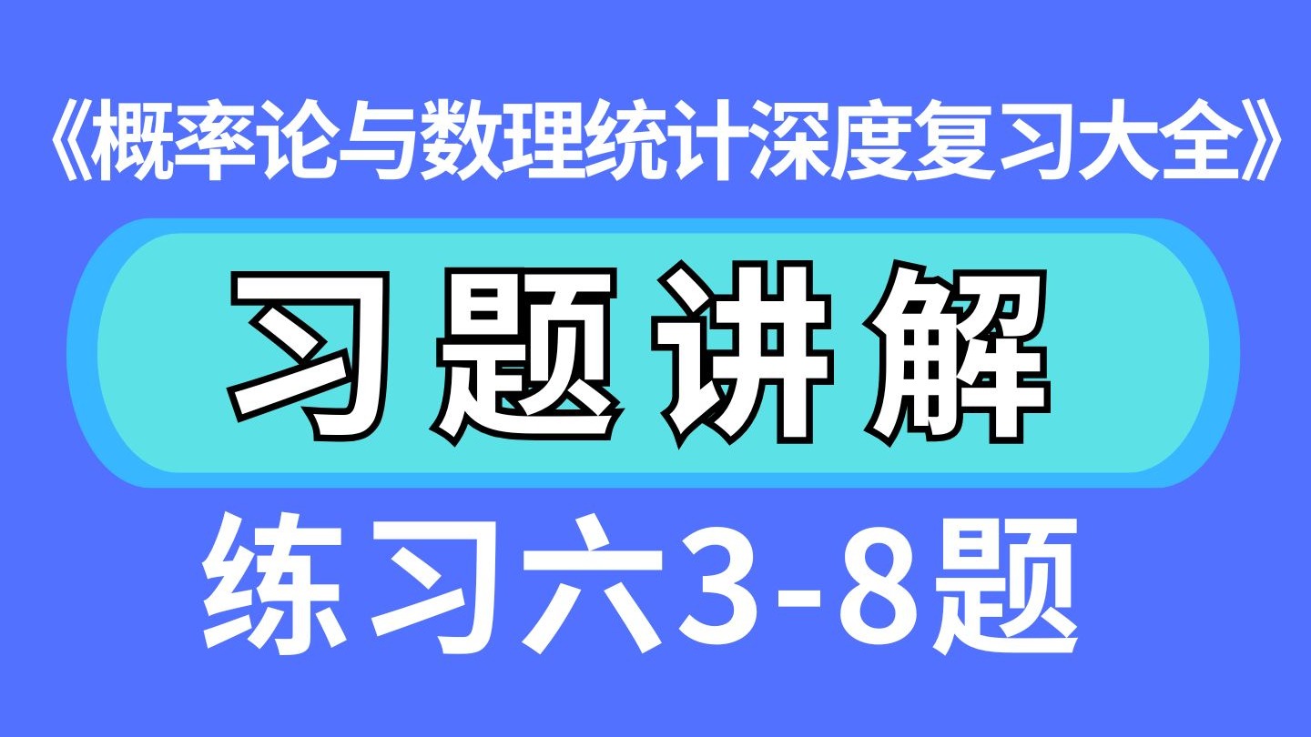 【考研数学】《概率论与数理统计深度复习大全》练习六3-8题讲解
