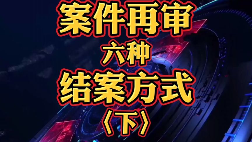 案件再审后一般会产生6种结案方式〈下〉早知道早准备!