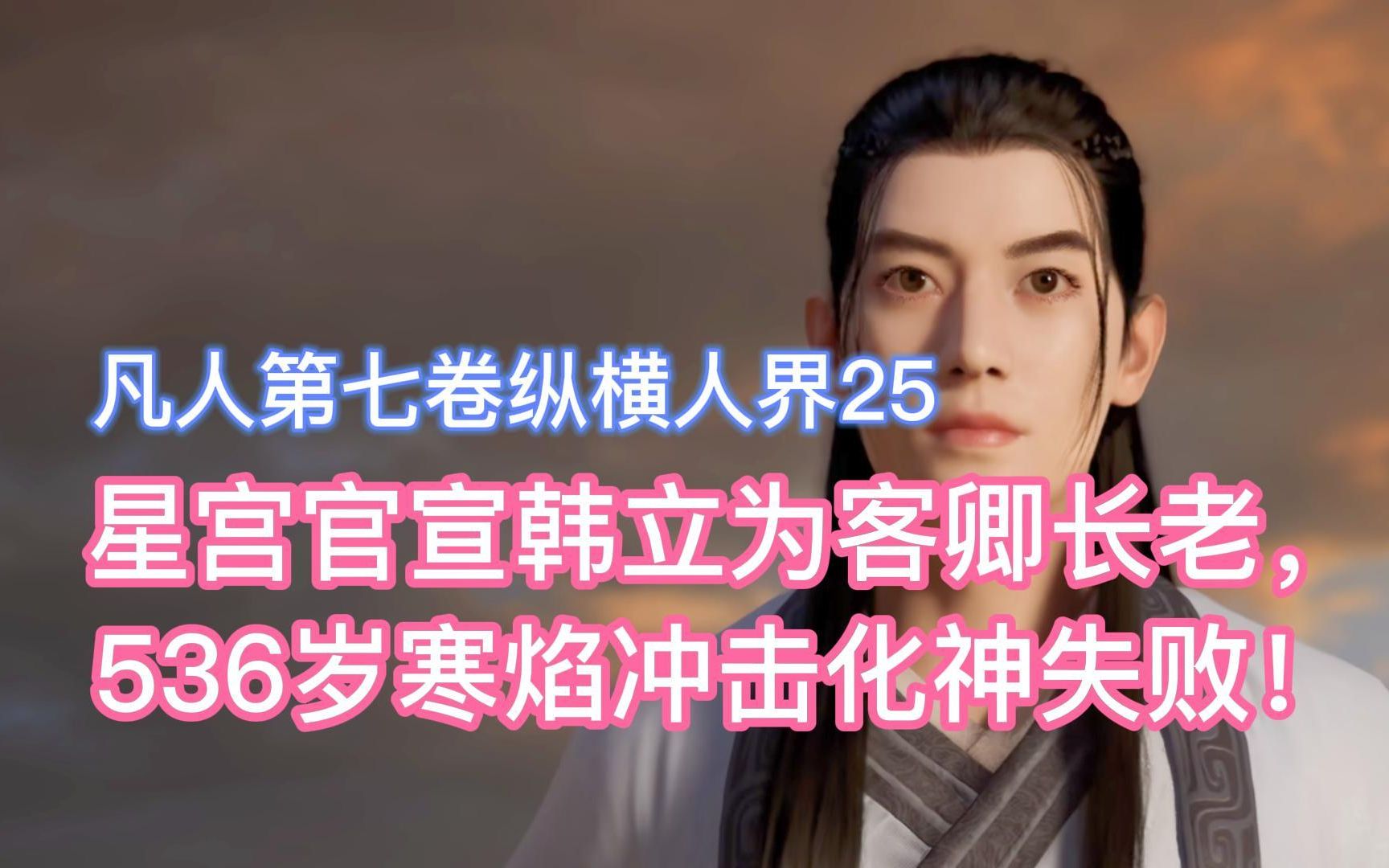 星宫官宣韩立为客卿长老,536岁寒焰冲击化神失败!凡人修仙传卷七25