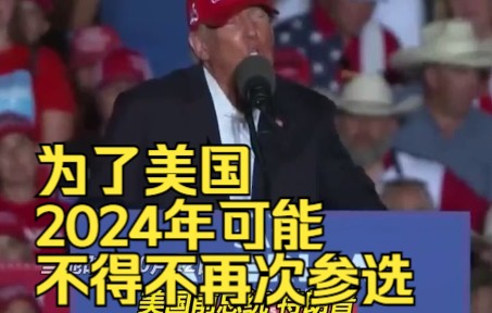 特朗普表态:为了美国,2024年可能不得不再次参选