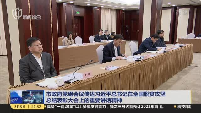 市政府党组会议传达习近平总书记在全国脱贫攻坚总结表彰大会上的...