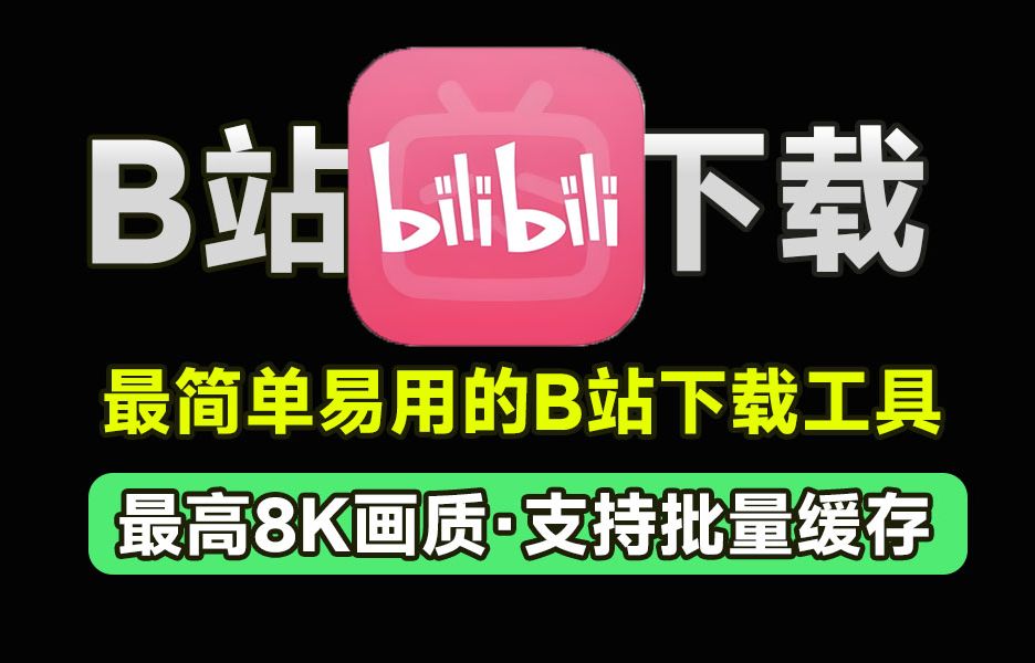 最佳B站视频下载工具,完全免费,最高支持8K高清画质,简单易用且简约,...