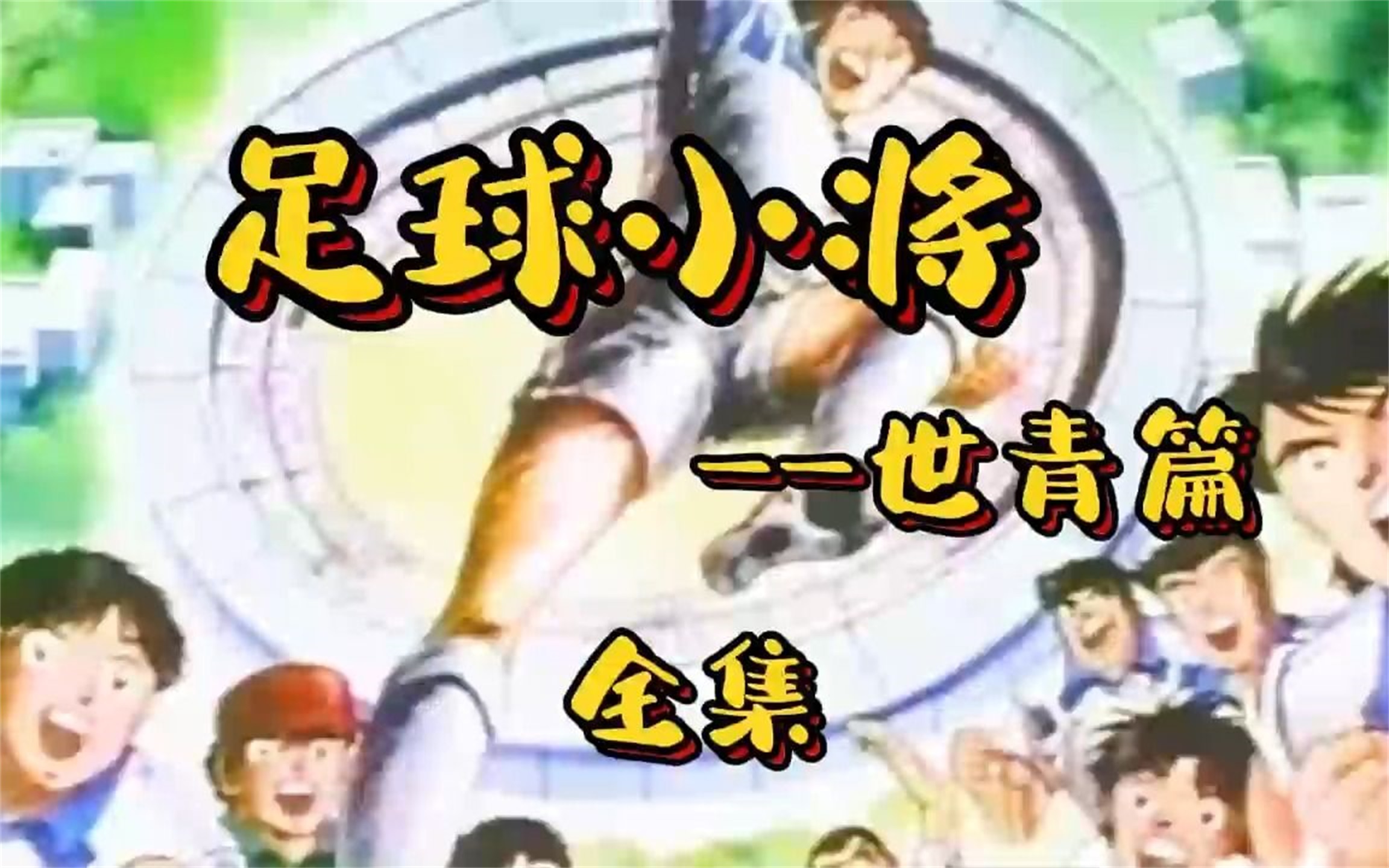 一口气看完热血动画《足球小将》世青篇全集,共享世界杯盛世