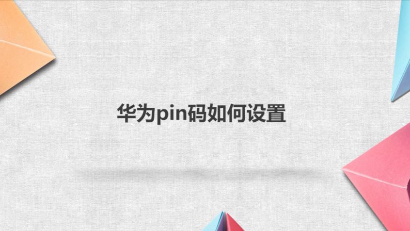 华为pin码如何设置?简单几步,轻松解决没烦恼!