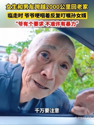 女生国庆节带男友跨越2000公里回老家,临走时 爷爷哽咽着反复叮嘱孙...