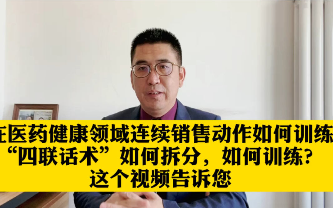 医药健康领域的连续销售动作如何训练,什么是“四联话术”,如何拆分...