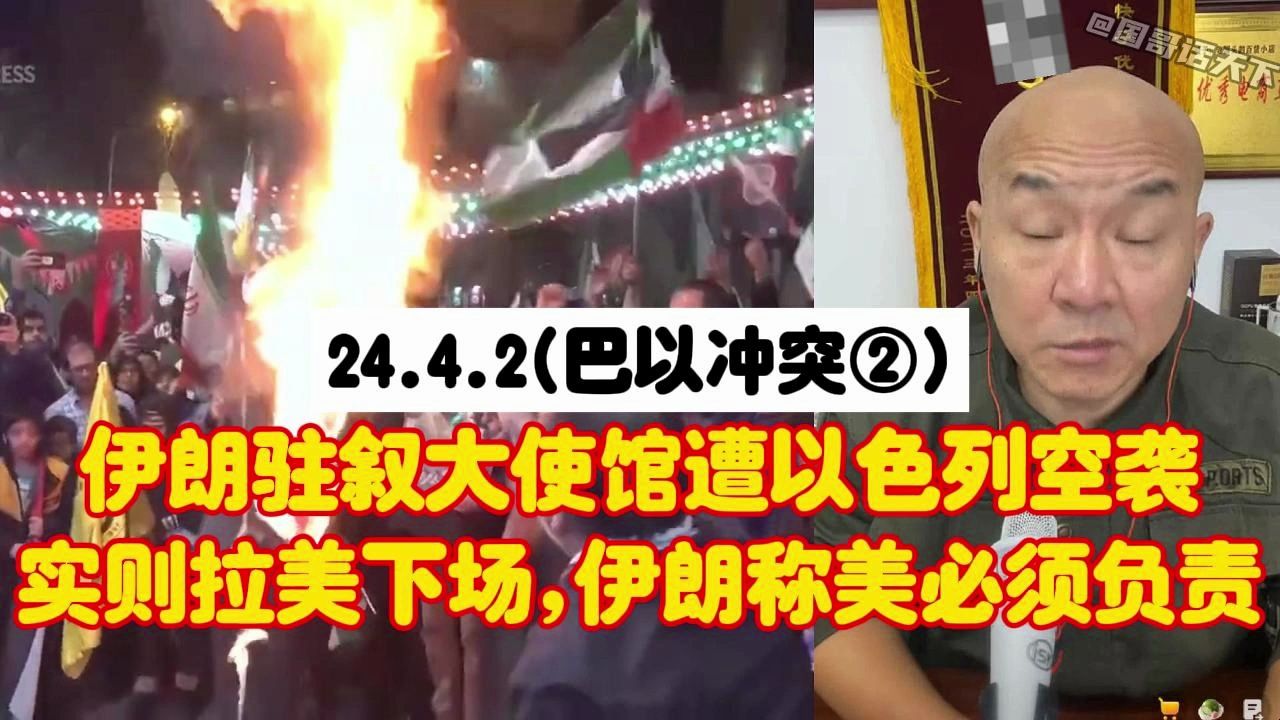 【国哥首席】伊朗驻叙大使馆遭以色列空袭,实则向拉美国下场,而伊朗...