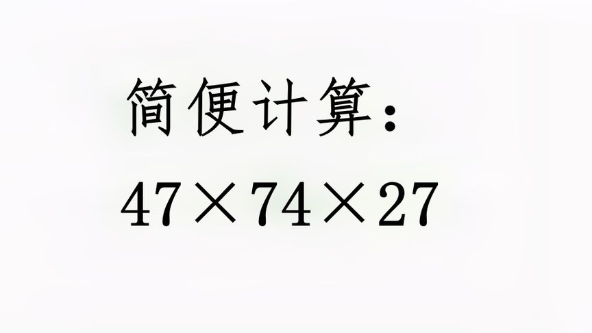 小学数学,简便计算:47×74×27,有难度,方法巧妙