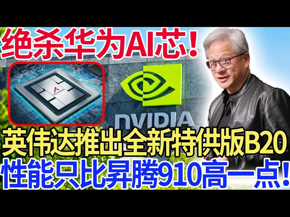 绝杀华为AI芯!英伟达推出全新特供版B20,性能只比升腾910高一点!