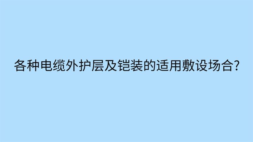 电气一次设计:各种电缆铠装及外护套适用的敷设场合?一目了然!
