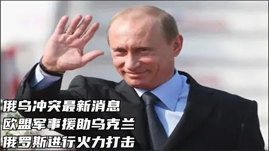 俄乌冲突最新消息,欧盟军事援助乌克兰,俄罗斯进行火力打击