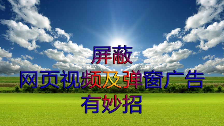 弹窗广告及网页视频广告如何屏蔽或去除?这里有妙招,可一键搞定