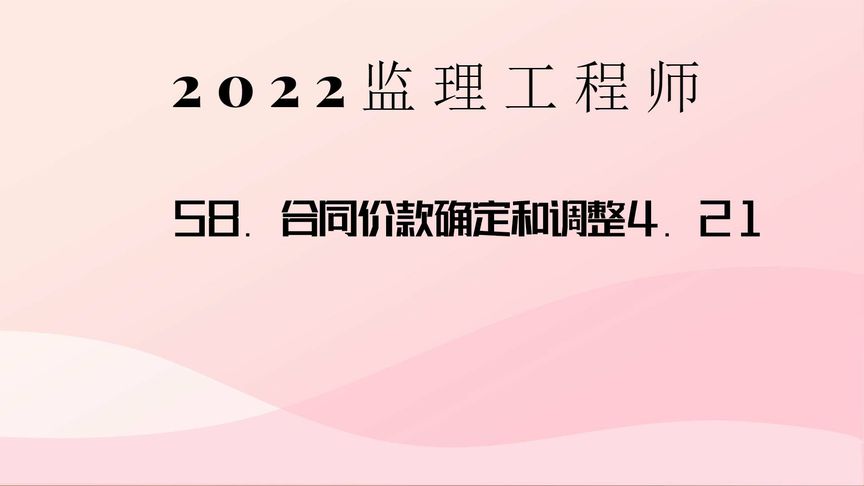 58.2022监理工程师-合同价款确定和调整4.21【转载】