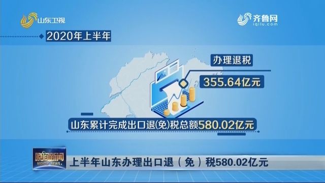 上半年山东办理出口退(免)税580.02亿元,办理退税355.64亿元