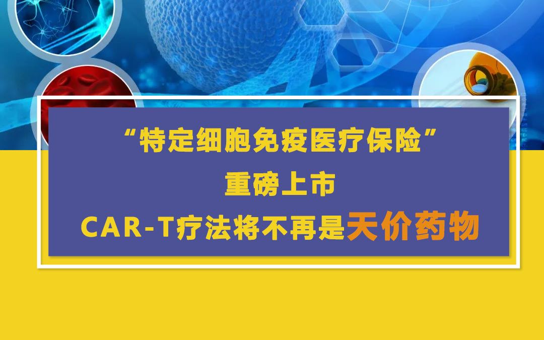 “特定细胞免疫医疗保险”重磅上市,CAR-T疗法将不再是天价药物