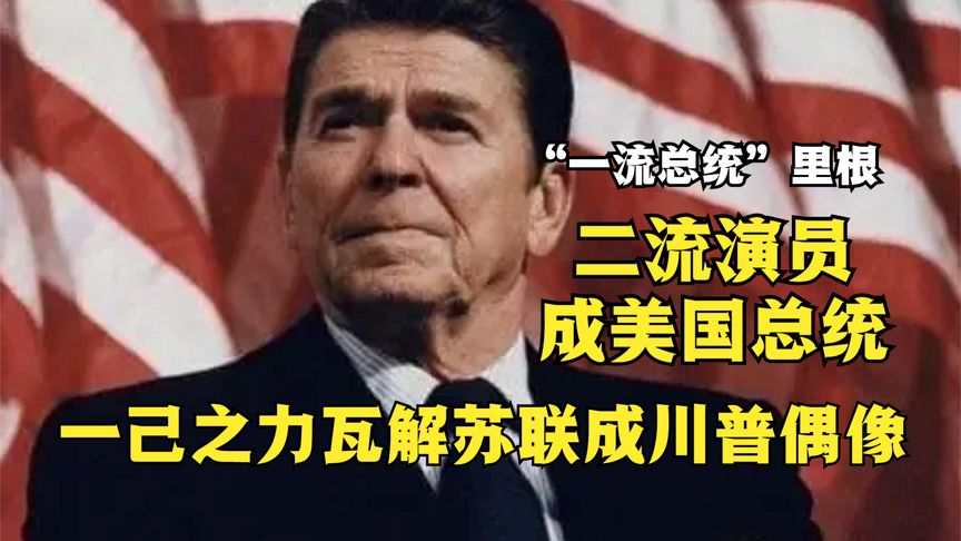 里根:二流演员成美国总统,一己之力瓦解苏联,川普最崇拜的偶像