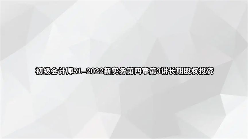初级会计师51-2022新实务第四章第3讲长期股权投资