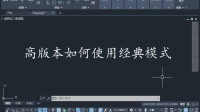CAD小白必修知识:CAD高版本如何使用经典模式,真的很重要