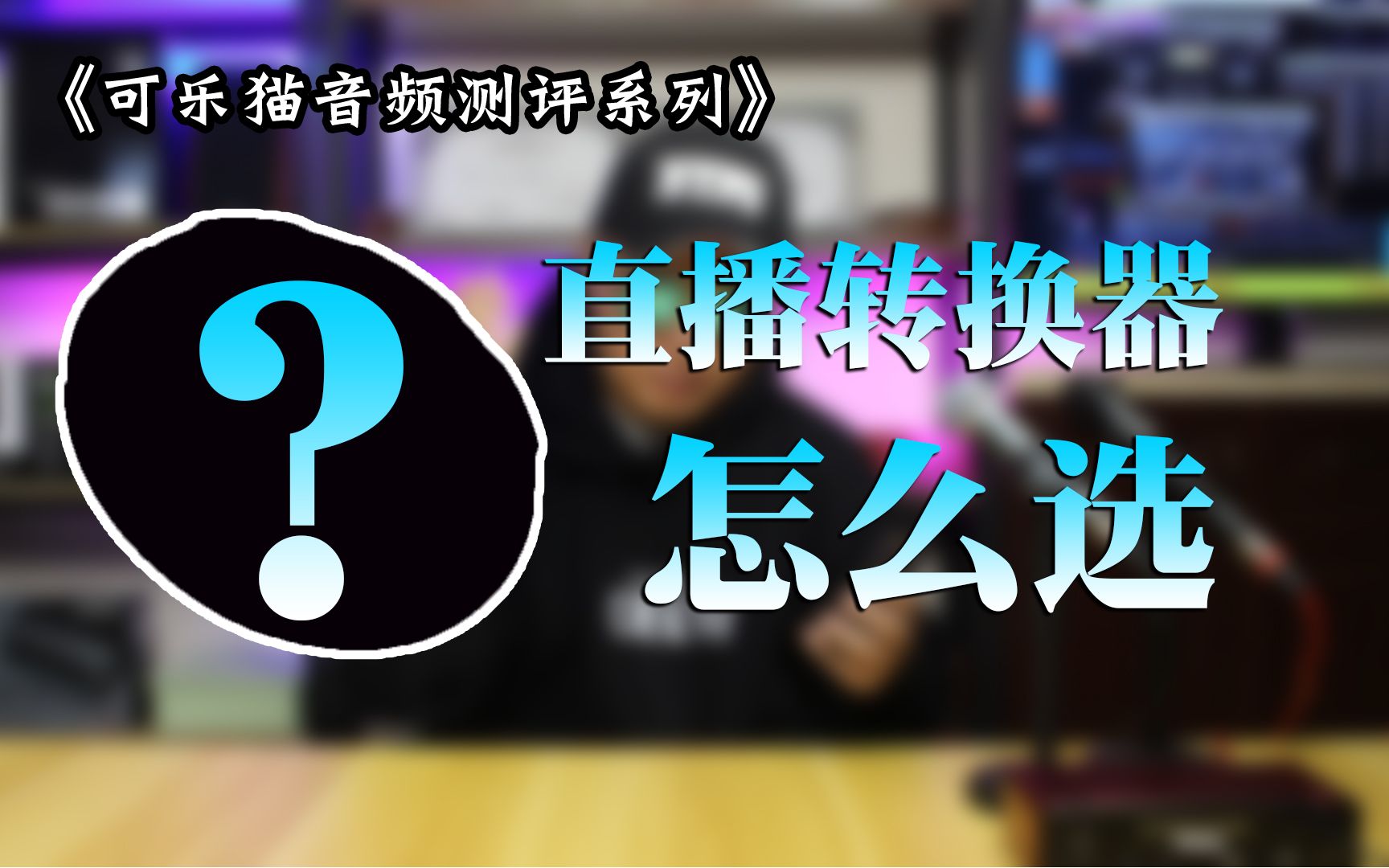 【可乐猫音频科普系列】手机直播转换器应该怎么选?