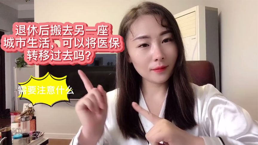 退休后搬去另一座城市生活,可以将医保转移过去吗?需要注意什么