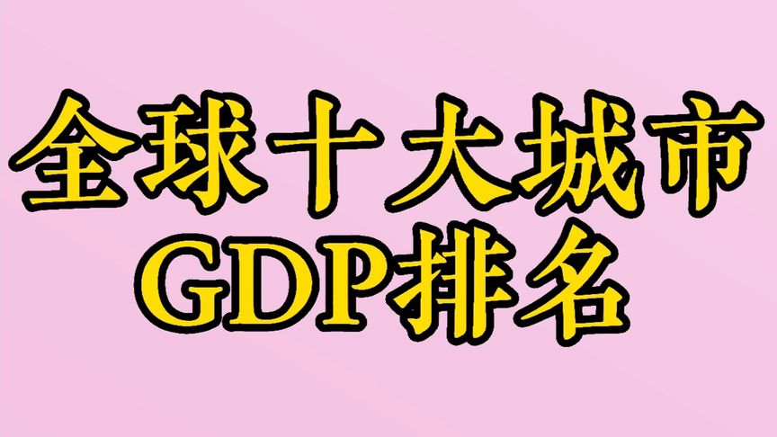 全球十大城市GDP排名,中国有三个上榜,看看都是哪些吧