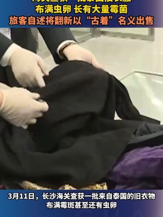 海关查获一批泰国旧衣服,布满虫卵、长有大量霉菌,旅客自述将翻新以...