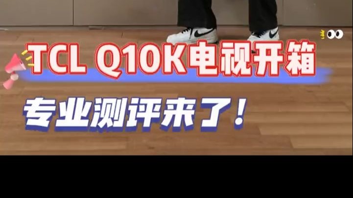TCL Q10K电视开箱,专业测评来了! 电视选购指南 !