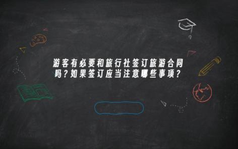 游客有必要和旅行社签订旅游合同吗?如果签订应当注意哪些事项?