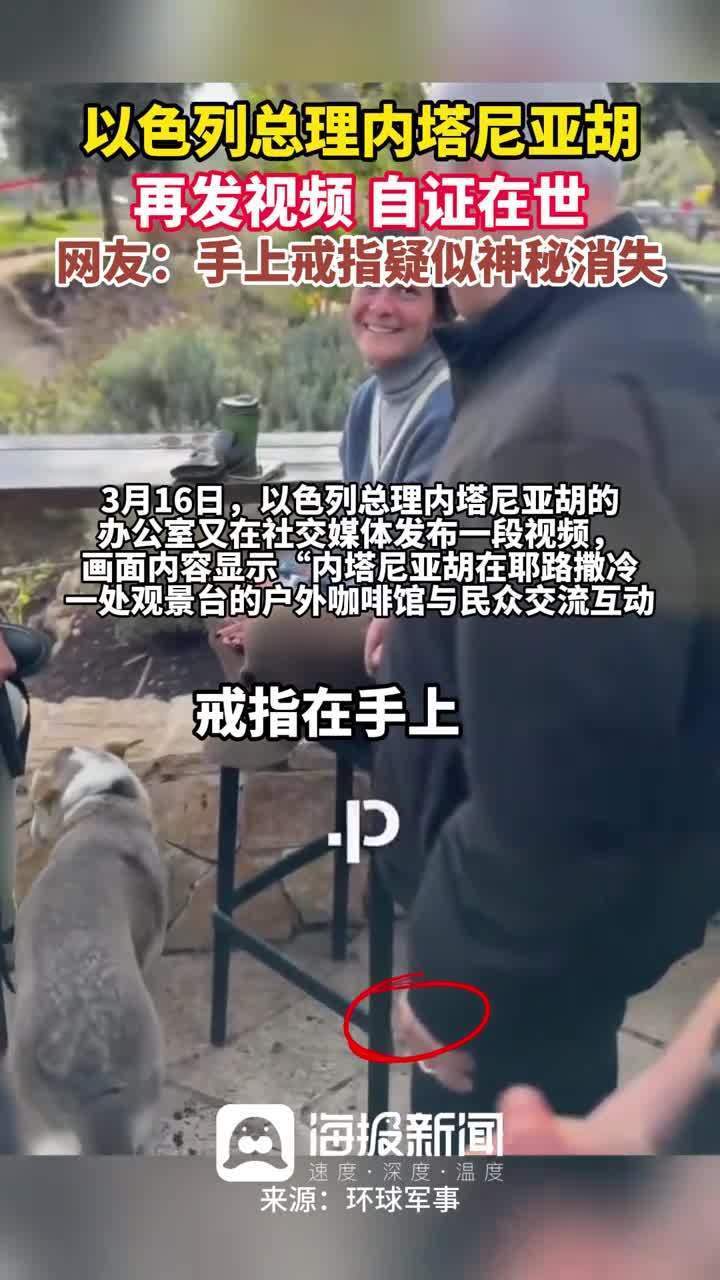 以色列总理内塔尼亚胡再发视频,自证在世!网友:手上戒指疑似神秘消失 ...