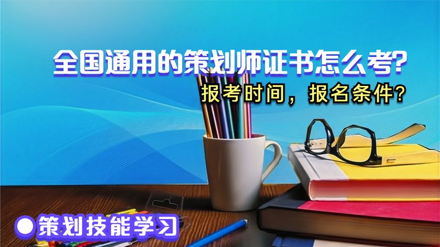 全国通用的策划师证书怎么考,报考时间,报名条件?