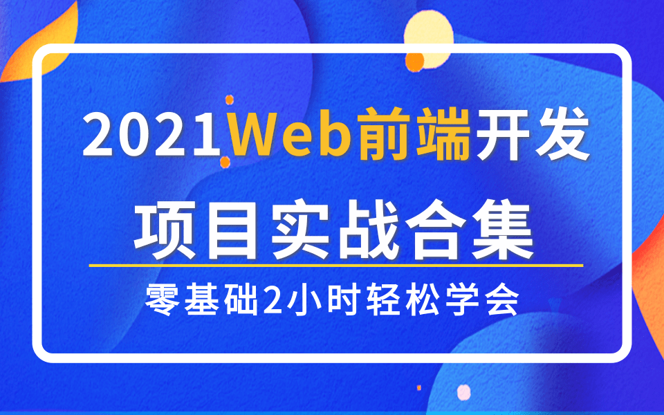 2021Web前端开发项目实战合集零基础两小时轻松学会(附配套资料)