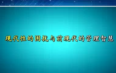 【经济管理】复旦大学 现代性的困扰与前现代的管理智慧 主讲-袁闯 【...