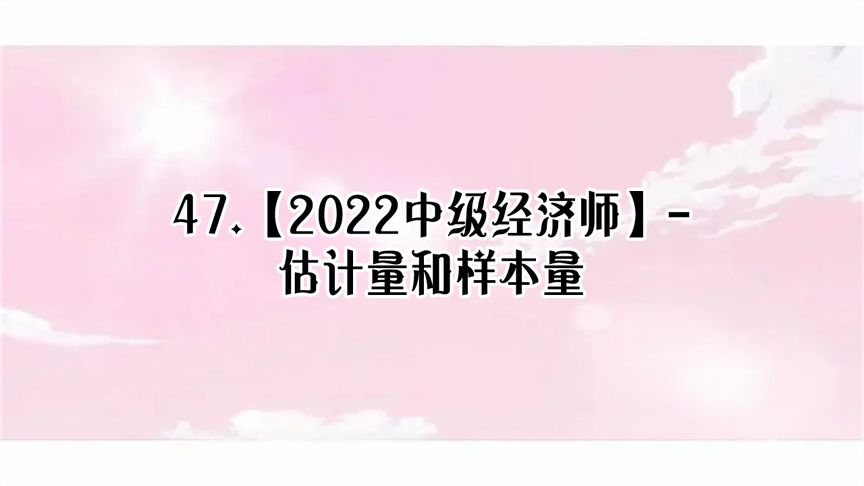 47.【2022中级经济师】-估计量和样本量【转载】