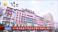 辽宁新闻 2019 2018年科技进步对我省经济增长贡献率达到55.5%