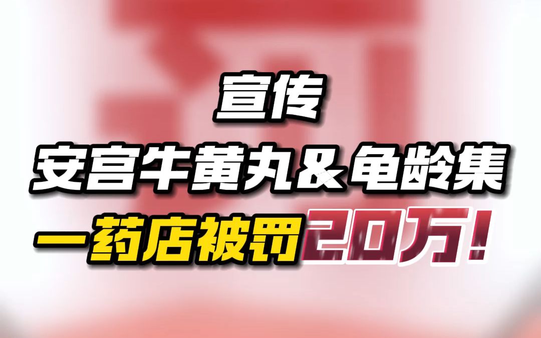 宣传安宫牛黄丸&龟龄集,一药店被罚20万!
