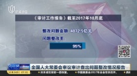 全国人大常委会审议审计查出问题整改情况报告 上海早晨 171224