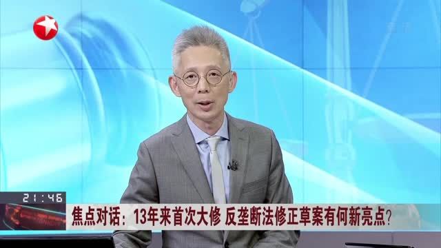 焦点对话:13年来首次大修 反垄断法修正草案有何新亮点?草案对相关...