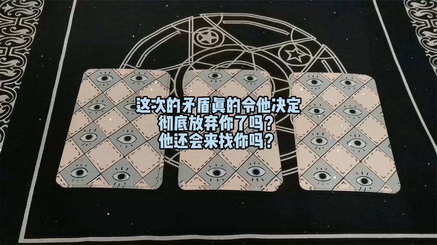 塔罗:这次的矛盾真的令他决定彻底放弃你了吗?他还会来找你吗?