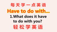 学英语:老外说的have to do with啥意思?今天的英语口语告诉你