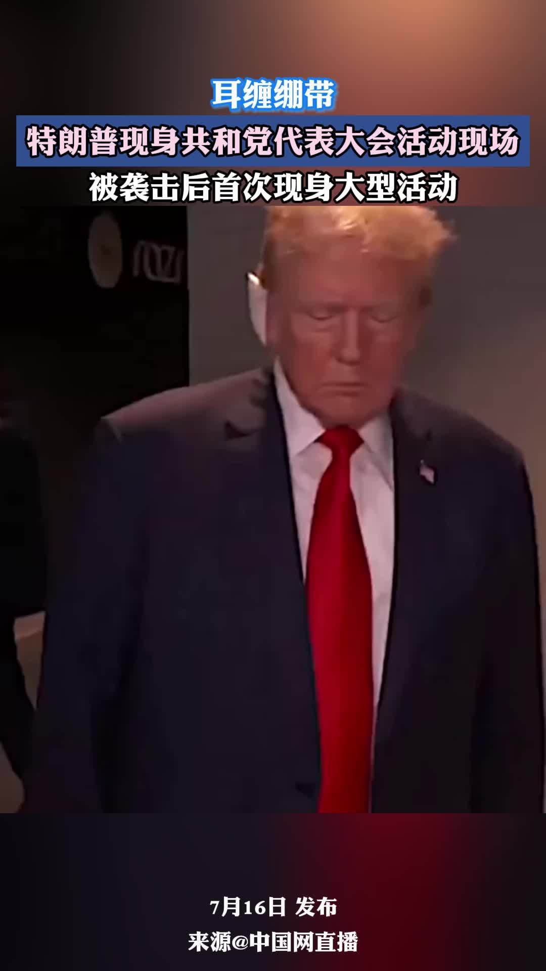 被袭击后首次现身大型活动,特朗普耳缠绷带现身共和党代表大会。