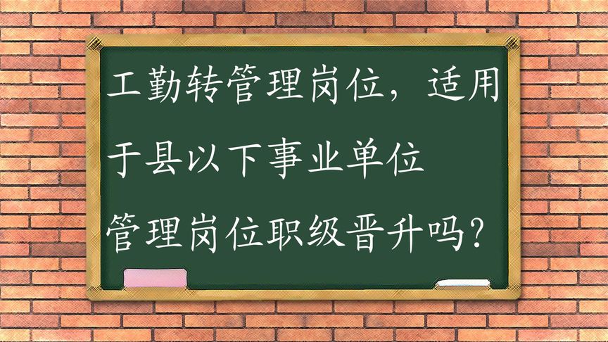 工勤转管理岗位,适用于县以下事业单位管理岗位职级晋升吗?
