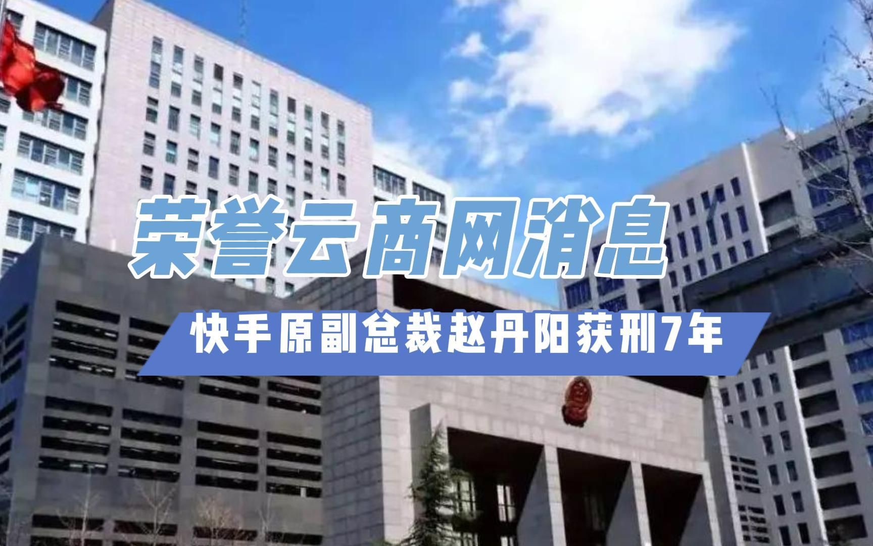 荣誉云商网消息:快手原副总裁赵丹阳获刑7年