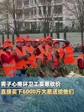 ...男子心疼环卫工买葱砍价,直接买下6000斤大葱,免费送给300名环卫工
