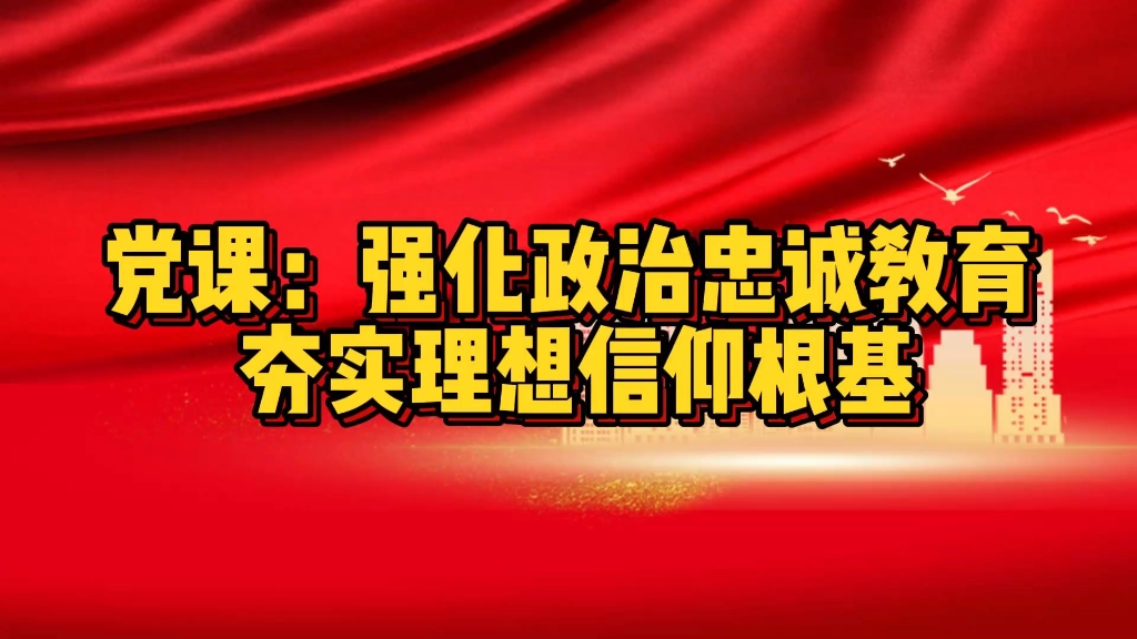 党课:强化政治忠诚教育夯实理想信仰根基