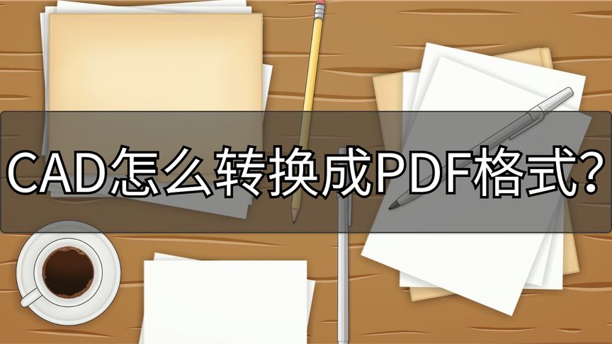 CAD怎么转换成PDF格式?两种方法教你快速转换。