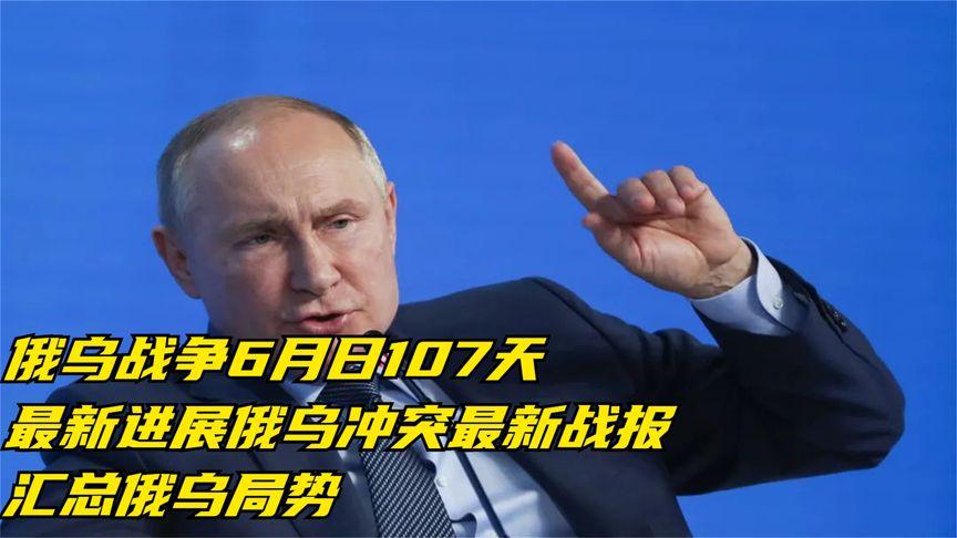 俄乌战争6月日107天最新进展,俄乌冲突最新战报汇总,俄乌局势