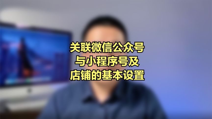 关联微信公众号与小程序号及店铺的基本设置