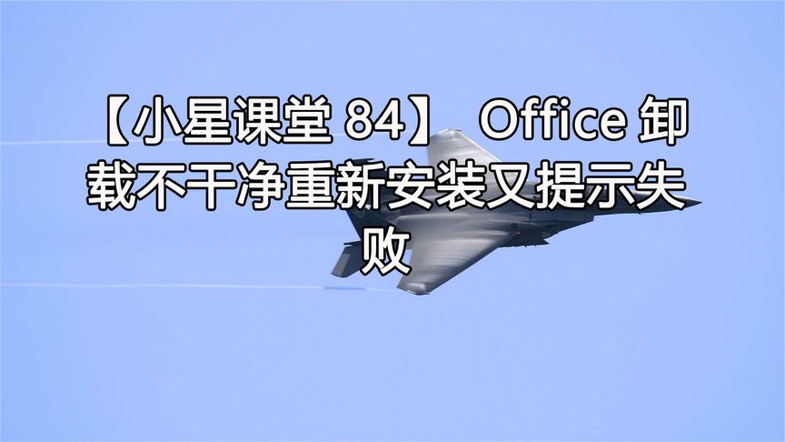【小星课堂84】Office卸载不干净重新安装又提示失败【转载】